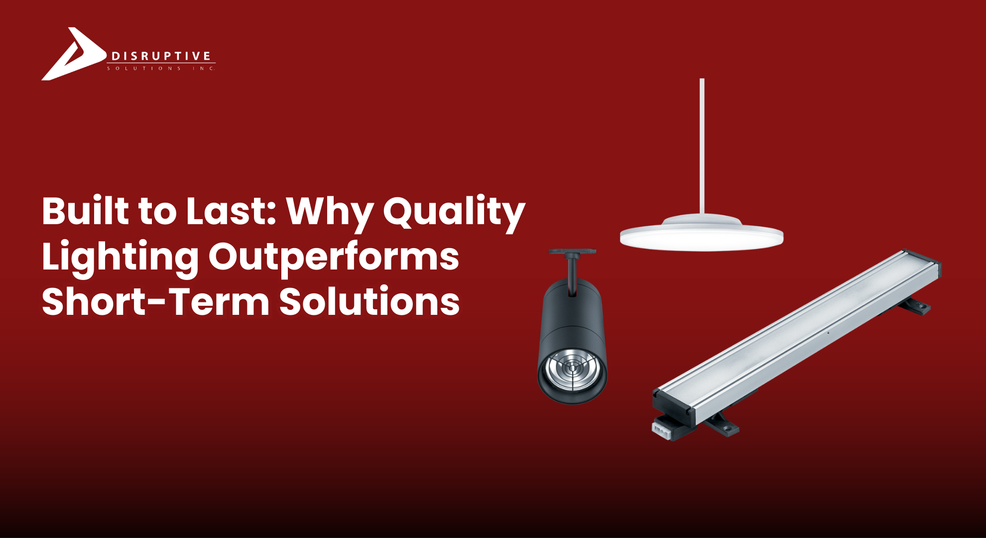 Why Quality Lighting Outperforms Short-Term Solutions - Disruptive ...
